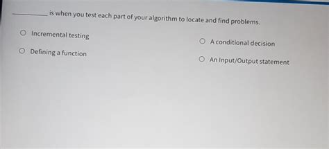 Is When You Test Each Part Of Your Algorithm To Locate And Find Problems Incremental Testing
