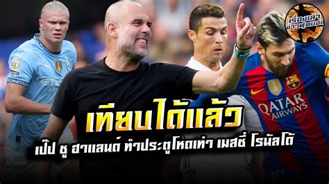 เป๊ป กวาร์ดิโอล่า เชื่อ เออร์ลิง ฮาแลนด์ ทำประตูระดับเดียวกับ เมสซี่ และ โรนัลโด้ แล้ว Youtube