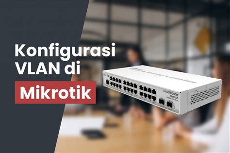 Konfigurasi VLAN Mikrotik Lengkap Xpertindo NET Konfigurasi VLAN Mikrotik Lengkap Xpertindo NET