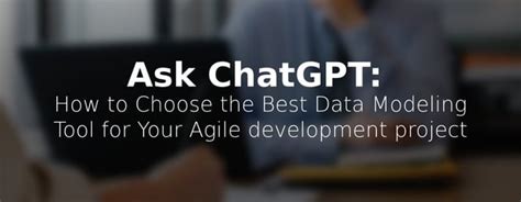 ask chatgpt how to choose the best data modeling tool for your agile