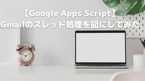 Google Apps ScriptGmailのスレッド処理を図にしてみた しろめも