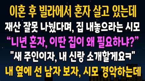 반전사연 이혼후 빌라에서 혼자살고 있는데 재산 잘못나눴다며 집 내놓으라는 시모 너 혼자 사는데 그 집이 왜 필요하니 내 옆에 선 남자를 보자 시모 경악하는데