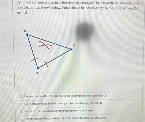 Solved Cynthia Is Constructing A Circle Inscribed In A Triangle She Has Partially Completed