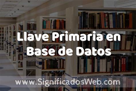 Concepto De Llave Primaria En Base De Datos ️ Significado Y Definición