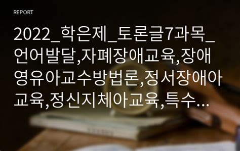 2022학은제토론글7과목언어발달자폐장애교육장애영유아교수방법론정서장애아교육정신지체아교육특수아상담행동수정 레포트