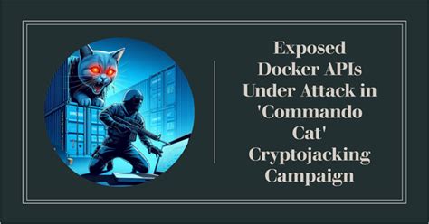 Unveiling The Commando Cat Cryptojacking Campaign Docker Apis Under