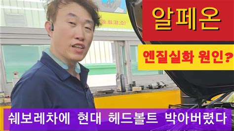 알페온 엔진실화 원인 쉐보레차량에 현대 부품 박아버렸다 Youtube