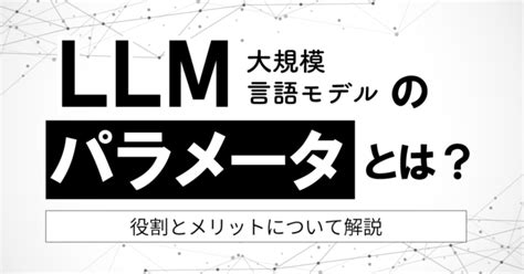 llm（大規模言語モデル）のパラメータとは？役割とメリットについて解説 ワークスアイディ