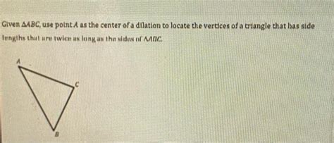 Solved Given Aabc Use Point A As The Center Of A Dilation