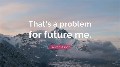 Lauren Asher Quote “thats A Problem For Future Me ”