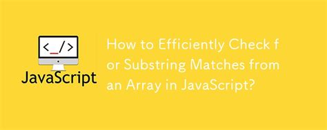 如何在 Javascript 中有效率地檢查數組中的子字串匹配項? Js教程 Php中文網 如何在 Javascript 中有效率地檢查數組中的子字串匹配項? Js教程 Php中文網