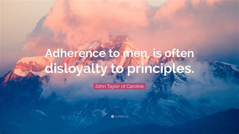 John Taylor Of Caroline Quote “adherence To Men Is Often Disloyalty