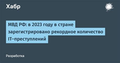 МВД РФ в 2023 году в стране зарегистрировано рекордное количество It преступлений Хабр