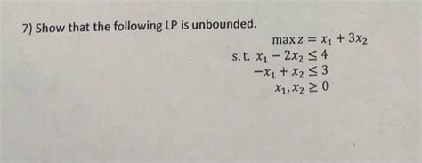 Solved 7 Show That The Following Lp Is Unbounded Maxz St