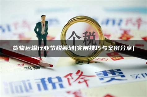 货物运输行业节税筹划 实用技巧与案例分享 灵活用工平台