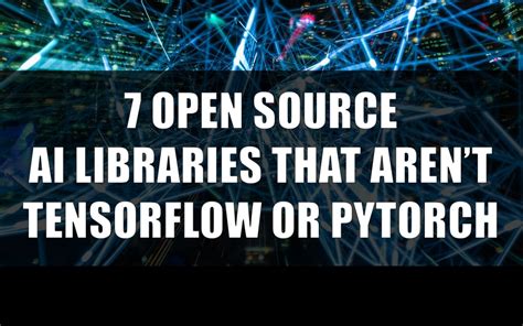 7 Great Open Source Ai Libraries You May Not Have Heard Of