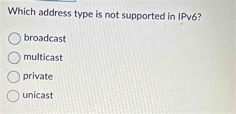 Solved Which Address Type Is Not Supported In Ipv6 Broadcast Multicast Private Unicast [others]