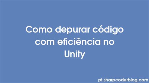 como depurar código com eficiência no unity sharp coder blog