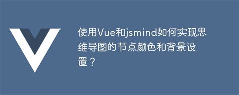 使用vue和jsmind如何实现思维导图的节点颜色和背景设置？ vue js php中文网