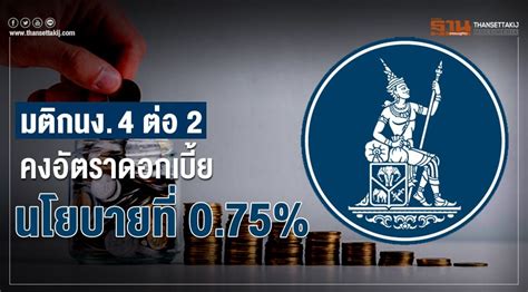 มติกนง 4 ต่อ 2 คงอัตราดอกเบี้ยนโยบายที่ 0 75
