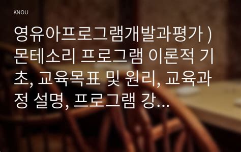 영유아프로그램개발과평가 몬테소리 프로그램 이론적 기초 교육목표 및 원리 교육과정 설명 프로그램 강점 약점 방송통신대