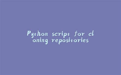 Python Script For Cloning Repositories 拾光赋