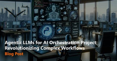 Agentic Llms For Ai Orchestration Project Revolutionizing Complex