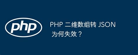 Php 二维数组转 Json 为何失效？ 美云