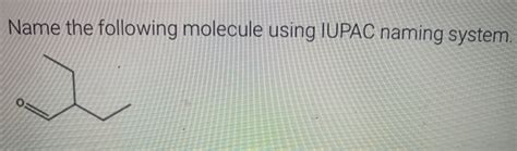 Solved Name The Following Molecule Using IUPAC Naming Chegg