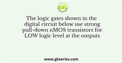 The Logic Gates Shown In The Digital Circuit Below Use Strong Pull Down