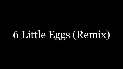 6 Little Eggs Remix Lyrics Youtube