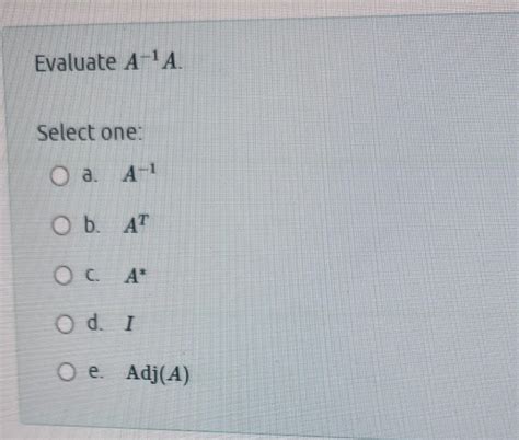Solved Evaluate A−1a Select One A A−1 B At C A∗ D I E