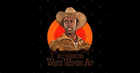 Blazing Saddles Sheriff Bart Where The White Women At Blazing