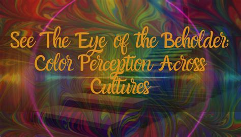 See The Eye Of The Beholder Color Perception Across Cultures