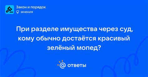 При разделе имущества через суд кому обычно достаётся красивый зелёный мопед Amorales Ru