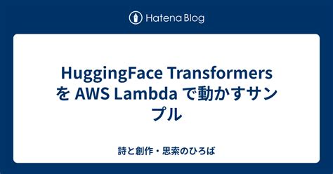 huggingface transformers を aws lambda で動かすサンプル 詩と創作・思索のひろば