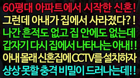 실화사연 60평 집에서 사라진 아내 나간 흔적도 없고 집 안에도 없는데 갑자기 다시 나타나는 아내 아내 몰래 신혼집에