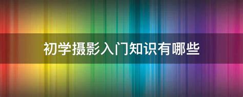 初学摄影入门知识有哪些 业百科