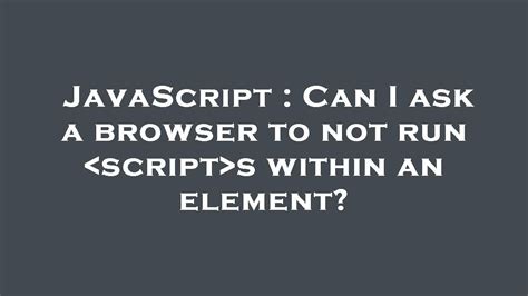 JavaScript Can I Ask A Browser To Not Run Script S Within An Element YouTube