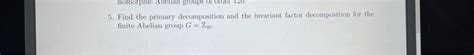 Solved 5 Find The Primary Decomposition And The Invariant