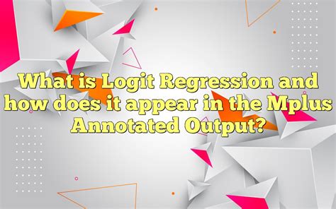 What Is Logit Regression And How Does It Appear In The Mplus Annotated Output