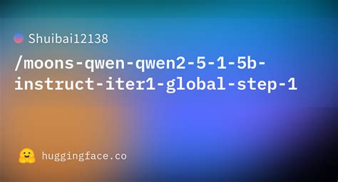 Shuibai12138 Moons Qwen Qwen2 5 1 5b Instruct Iter1 Global Step 1 Hugging Face