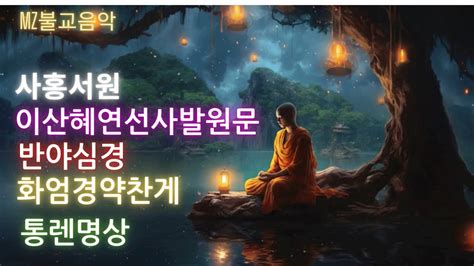 불교음악노래로 듣는 감성충만 사홍서원 이산혜연선사발원문 반야심경 화엄경약찬게 통렌명상 Mz 불교음악 Youtube