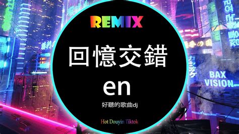 回忆交错 En Dj Remix『你的爱淡了淡了淡了淡了是谁的错，而我忘了忘了忘了挣脱枷锁』 好听的歌曲dj 中文最火dj歌曲