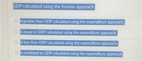Solved Gdp Calculated Using The Income Approachis Greater