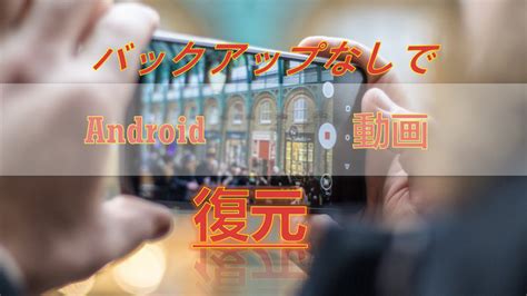 【バックアップなしでもok】androidから消えた動画を簡単に復元する