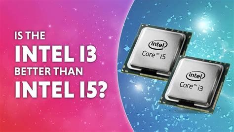 Is Intel I3 Better Than I5 Wepc
