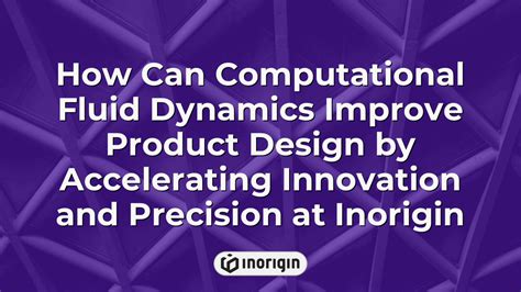 How Can Computational Fluid Dynamics Improve Product Design By Accelerating Innovation And