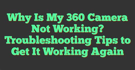 Why Is My 360 Camera Not Working Troubleshooting Tips To Get It