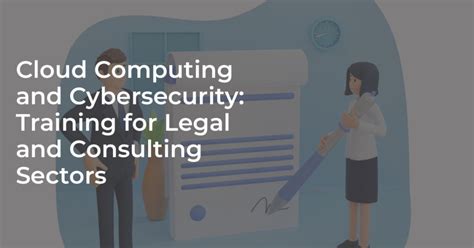 Cloud Computing And Cybersecurity Training For Legal And Consulting Sectors